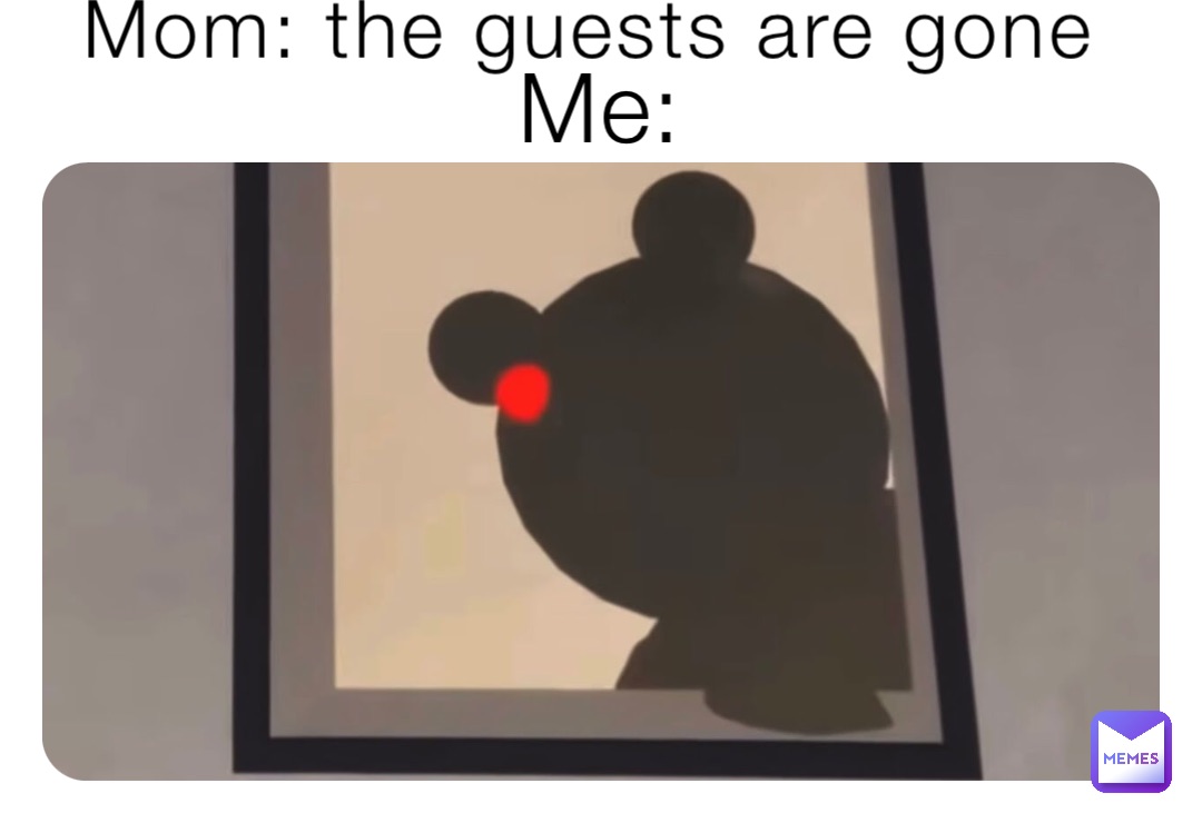 Mom: the guests are gone Me: | @WillowDaDevy | Memes