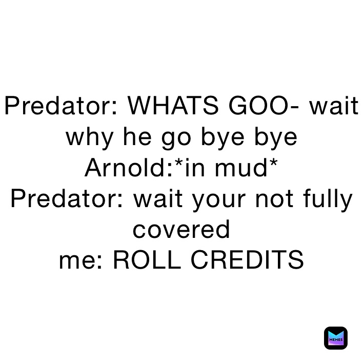 Predator: WHATS GOO- wait why he go bye bye Arnold:*in mud* Predator ...