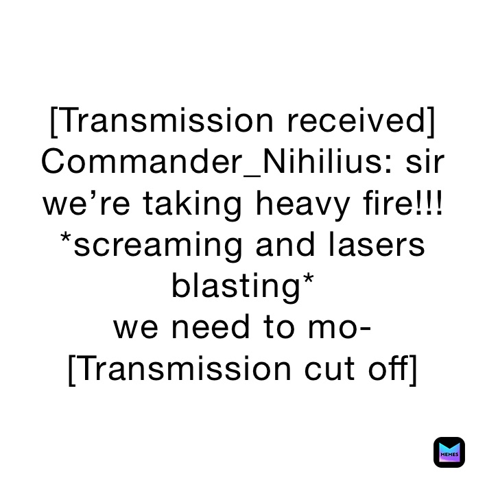 [Transmission received] Commander_Nihilius: sir we’re taking heavy fire ...