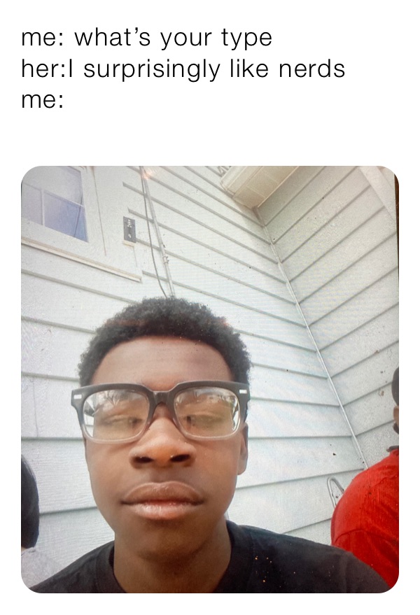 me: what’s your type her:I surprisingly like nerds me: | @slickbackk ...