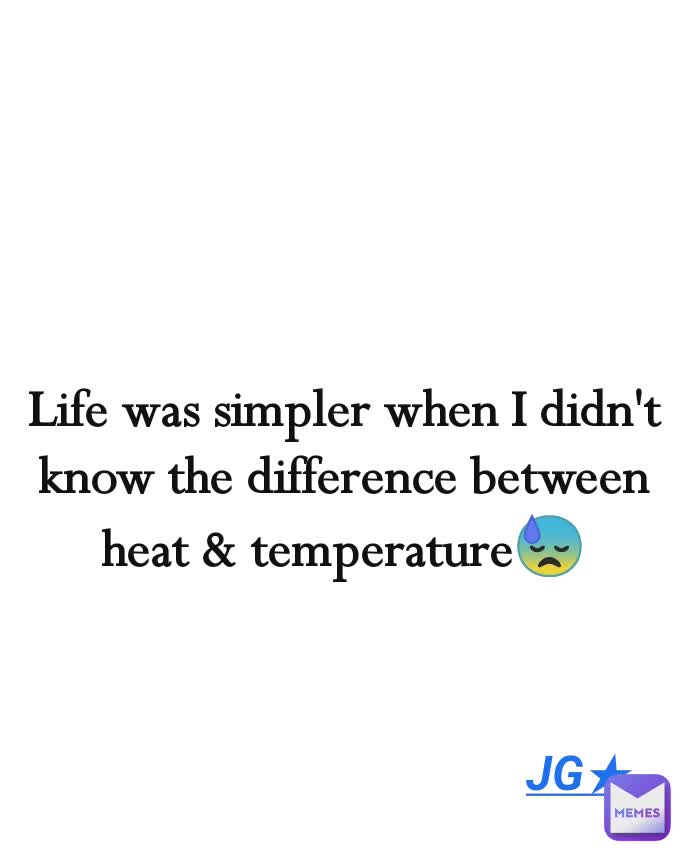 Life was simpler when I didn't know the difference between heat ...