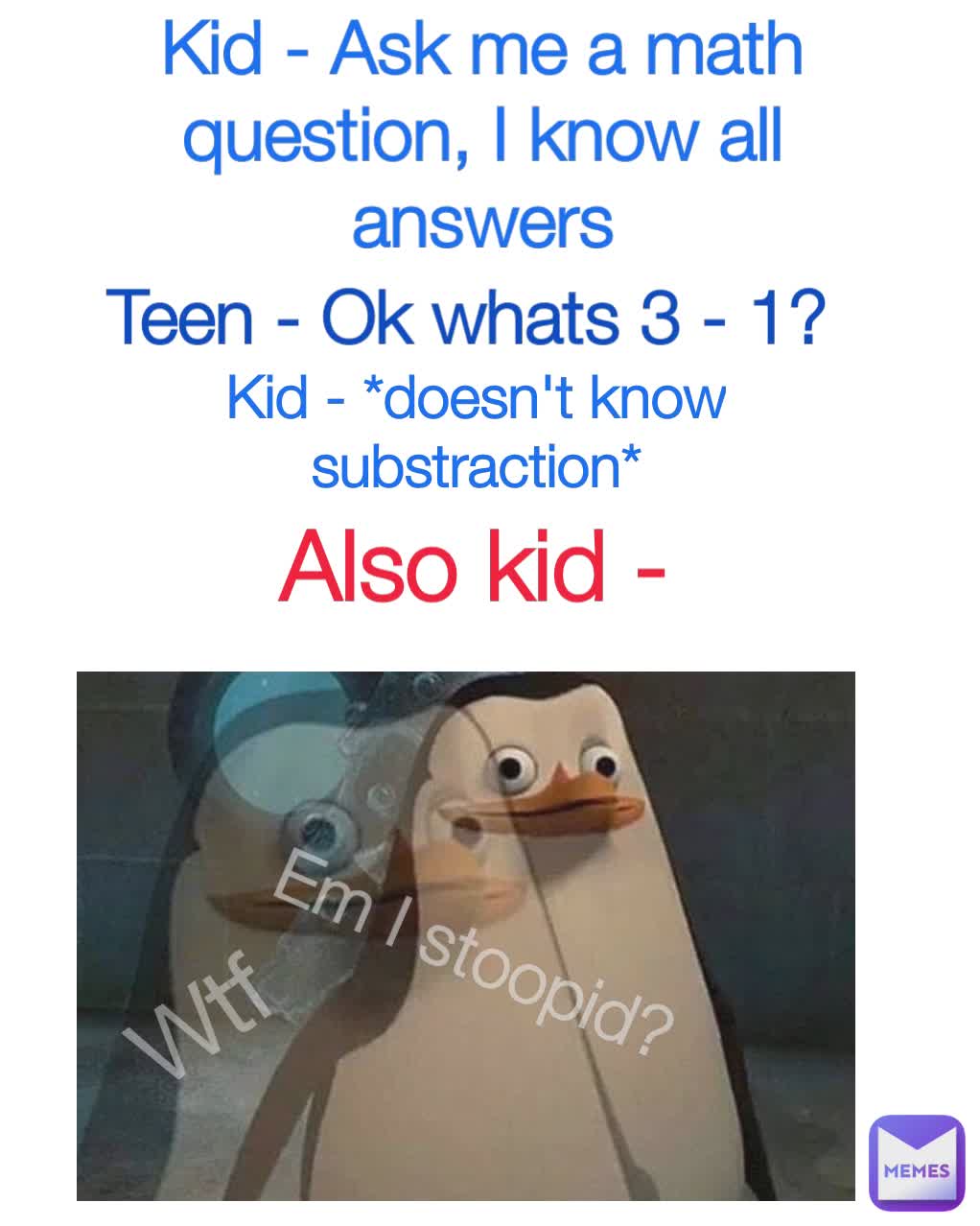Kid - Ask me a math question, I know all answers Teen - Ok whats 3 - 1 ...