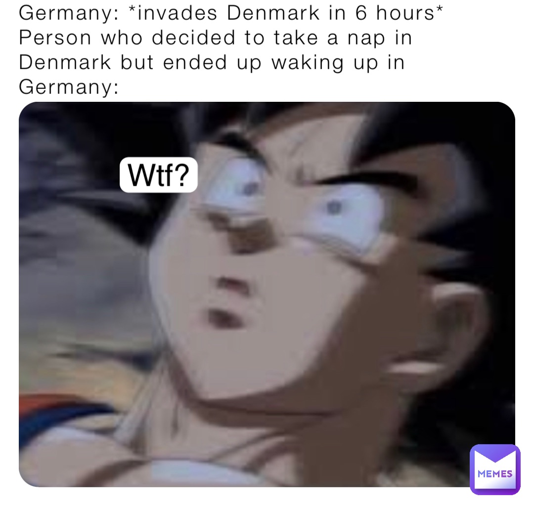 Germany: *invades Denmark in 6 hours* Person who decided to take a nap ...
