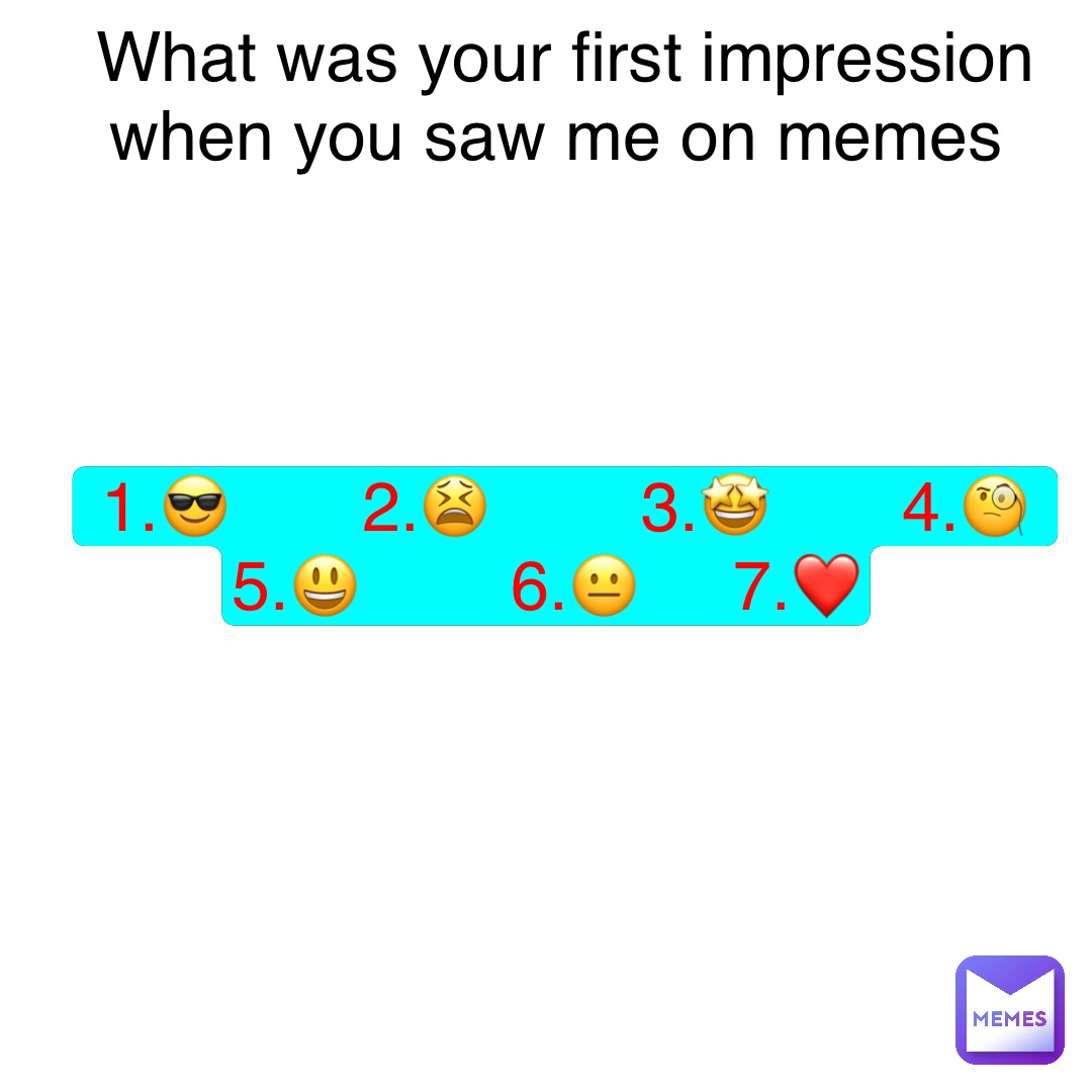 What was your first impression when you saw me on memes 1.😎 2.😫 3.🤩 4.🧐 ...