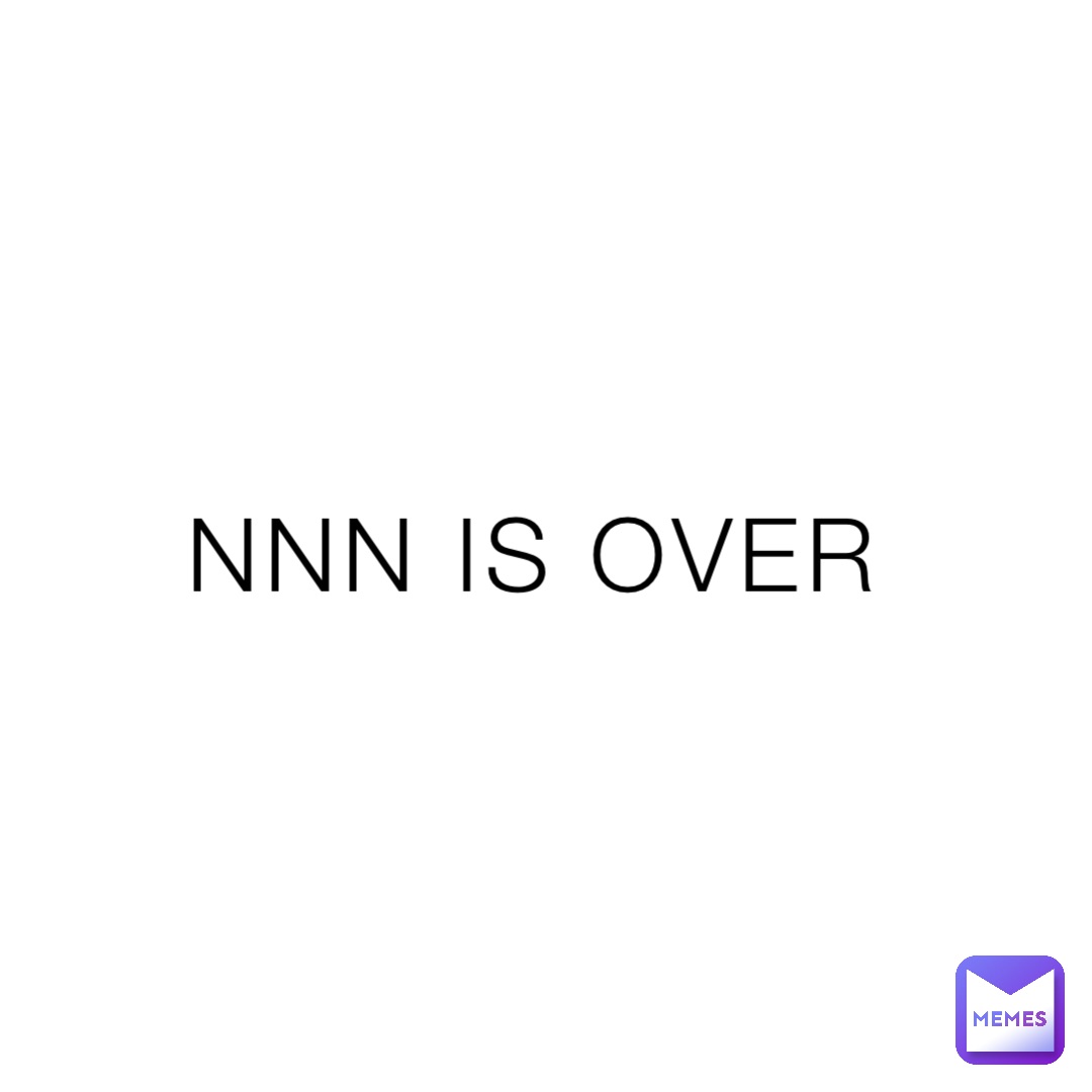 NNN IS OVER | @animal_lover3 | Memes