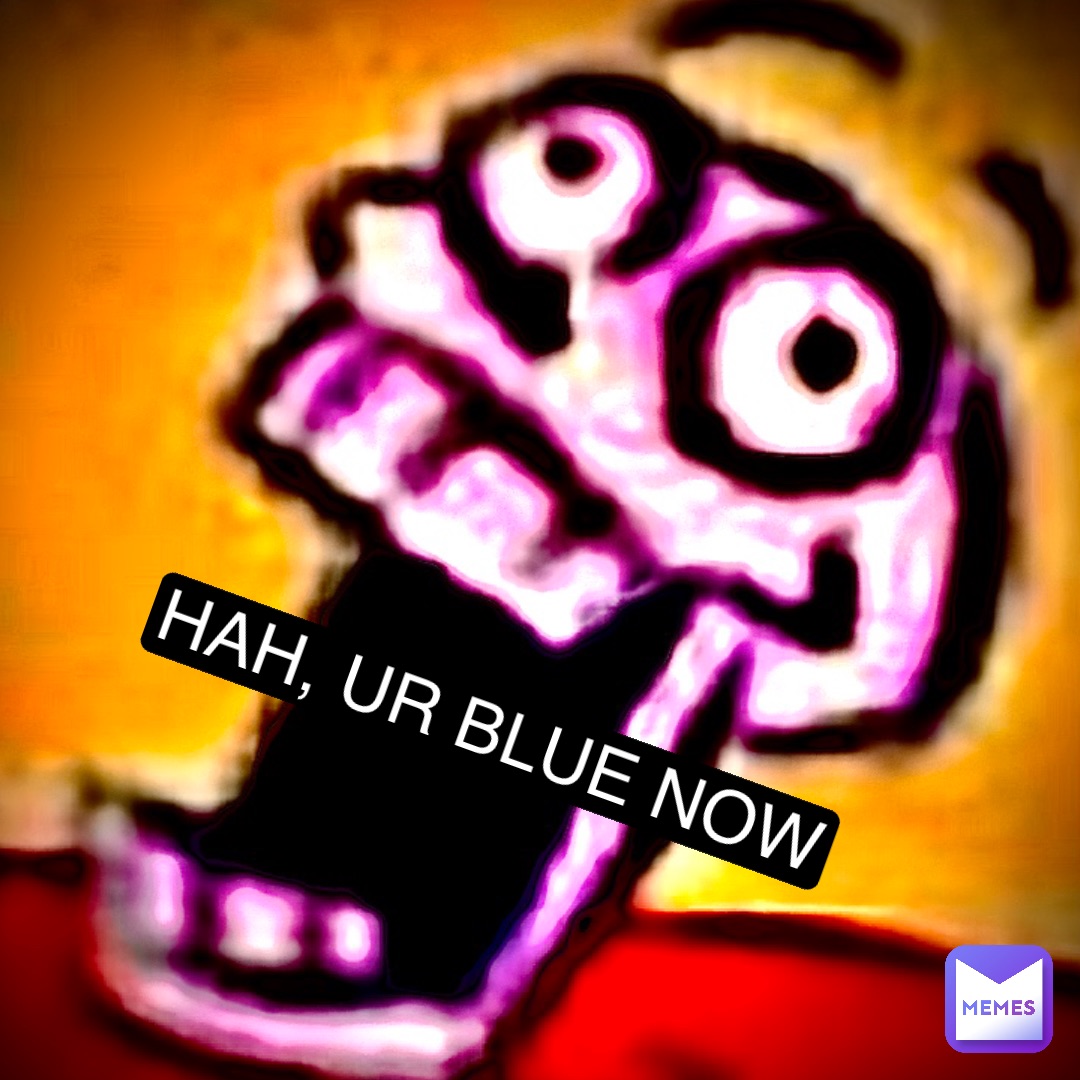 HAH, UR BLUE NOW | @Vligerous_Hell | Memes