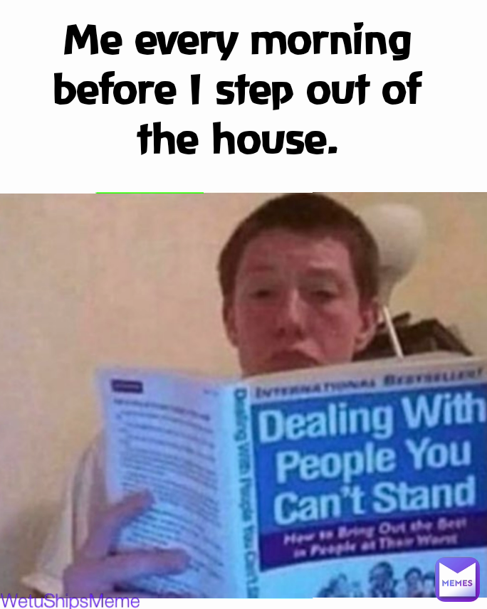 Me every morning before I step out of the house. WetuShipsMeme ...
