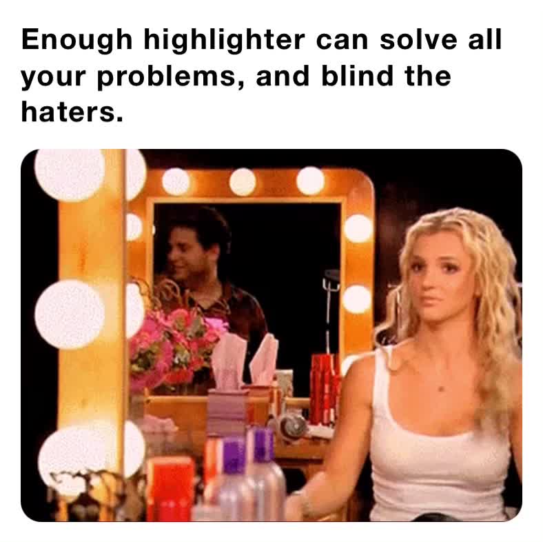 Enough highlighter can solve all your problems, and blind the haters ...