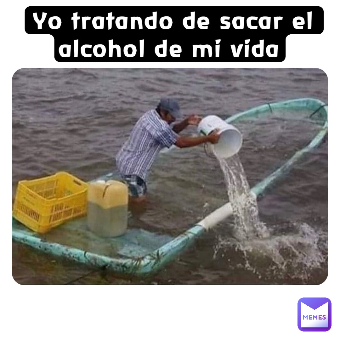 Yo tratando de sacar el alcohol de mi vida | @TamoBebiendo | Memes