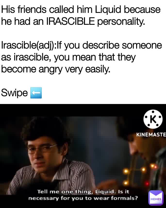 His friends called him Liquid because he had an IRASCIBLE personality ...
