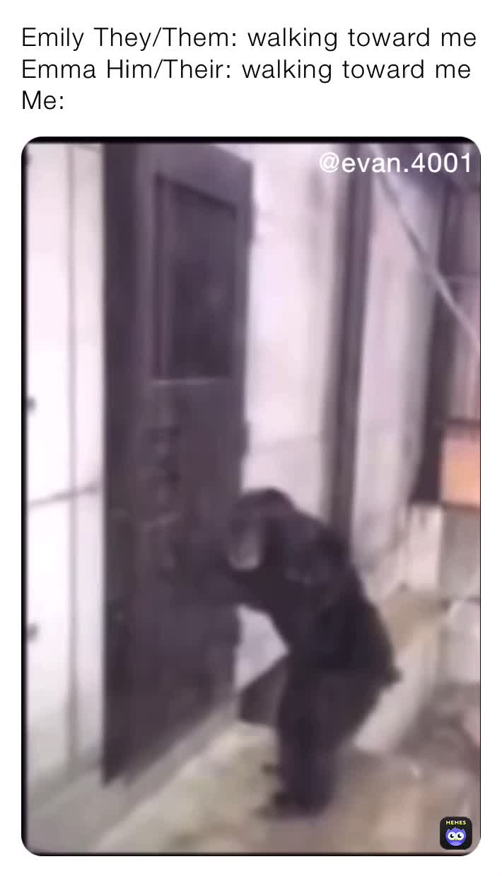 Emily They/Them: walking toward me Emma Him/Their: walking toward me Me ...