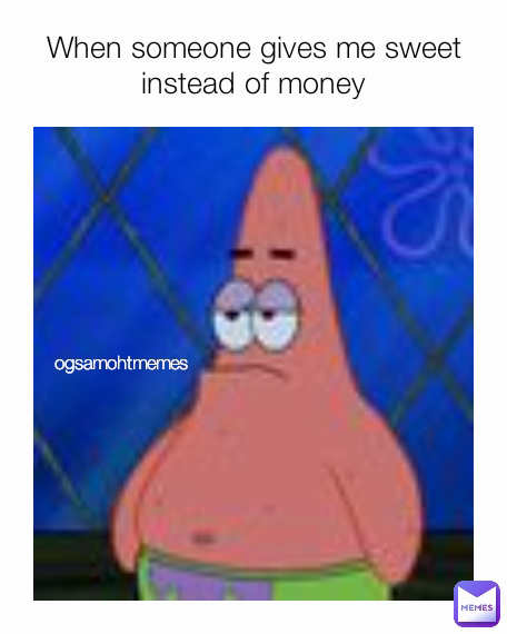 ogsamohtmemes When someone gives me sweet instead of money | @Ogsamoht ...
