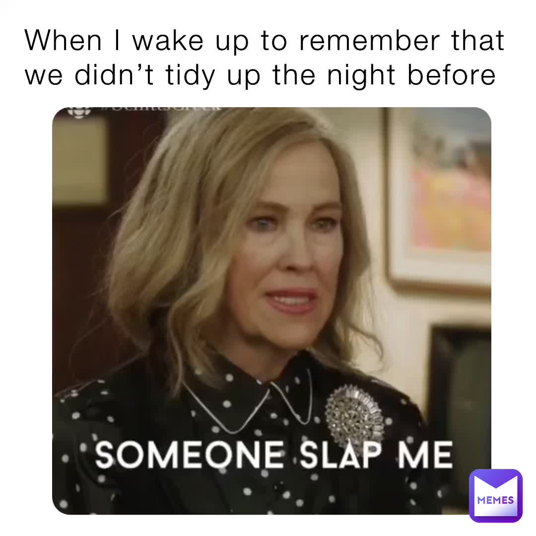 When I wake up to remember that we didn’t tidy up the night before ...