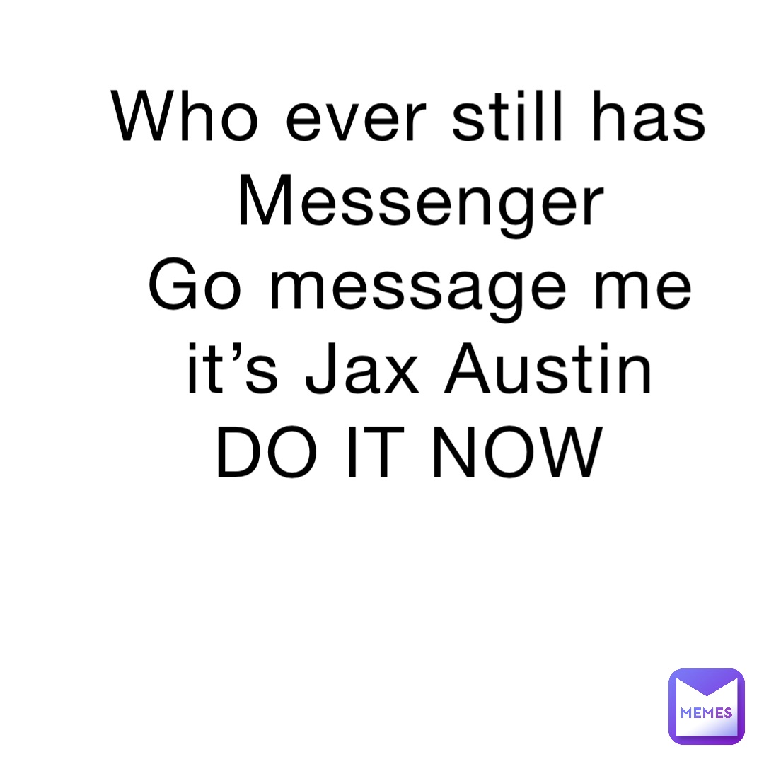 Who ever still has Messenger Go message me it’s Jax Austin DO IT NOW ...