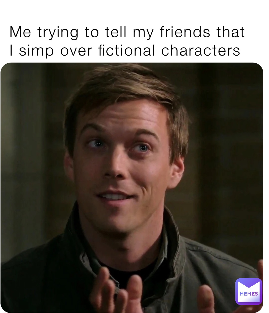 Me trying to tell my friends that I simp over fictional characters ...