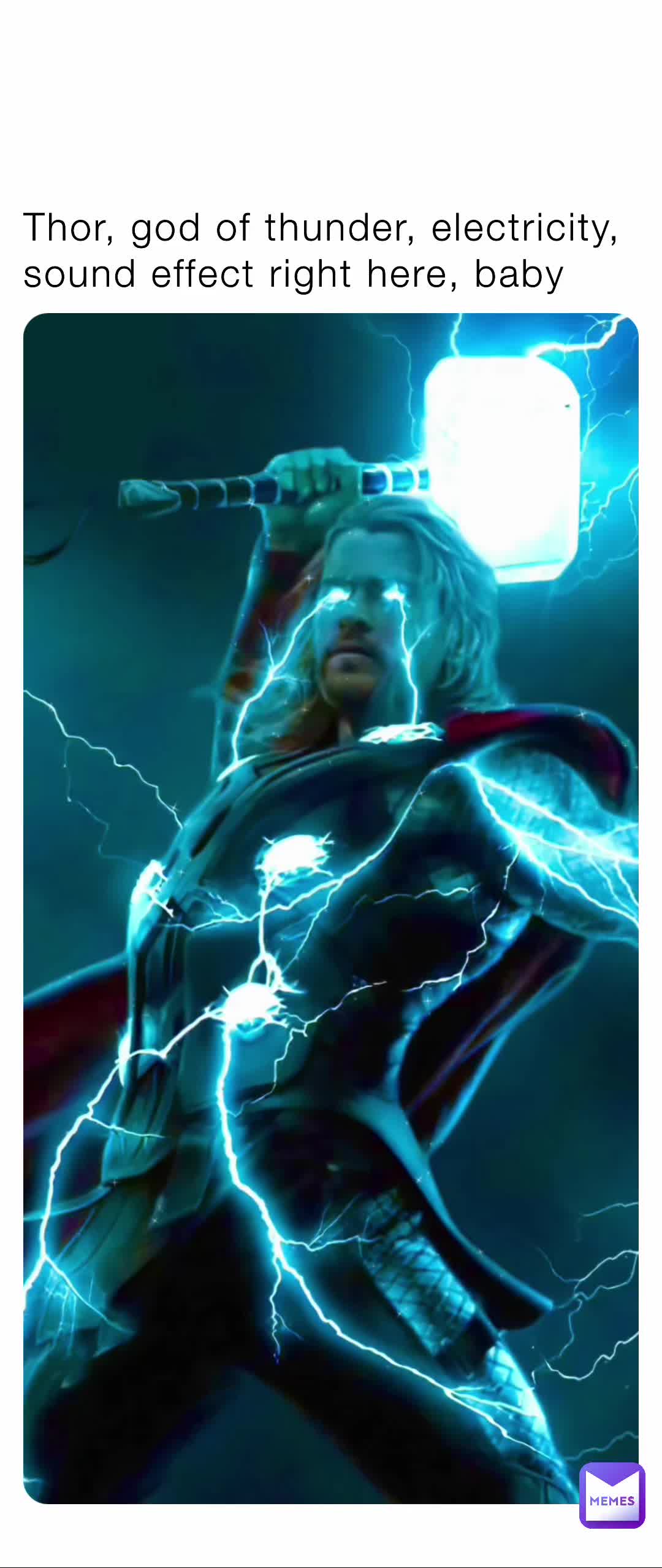 Thor, god of thunder, electricity, sound effect right here, baby ...
