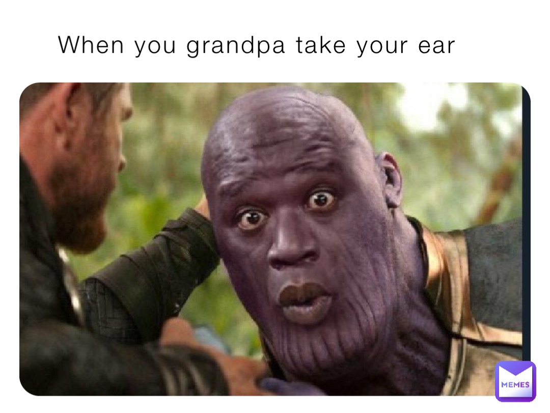 When you grandpa take your ear | @Thememegodrock | Memes