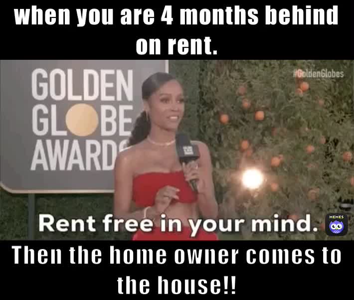 when you are 4 months behind on rent. Then the home owner comes to the ...