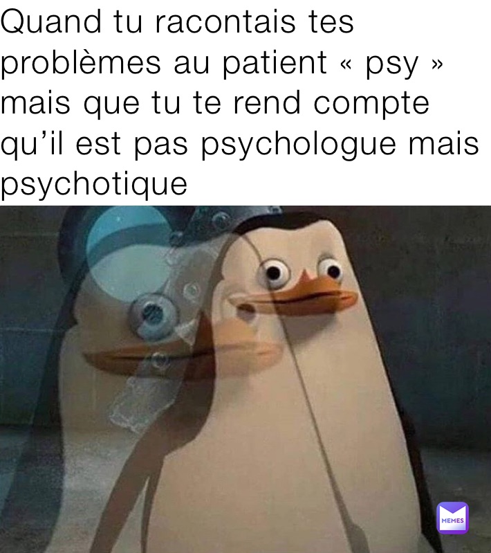 Quand tu racontais tes problèmes au patient « psy » mais que tu te rend ...