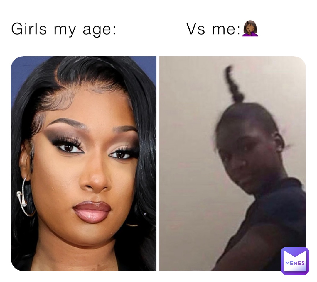 Girls my age: Vs me:🤦🏾‍♀️ | @shalakamoffitt123 | Memes