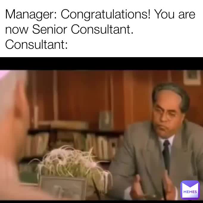 Manager: Congratulations! You are now Senior Consultant. Consultant ...