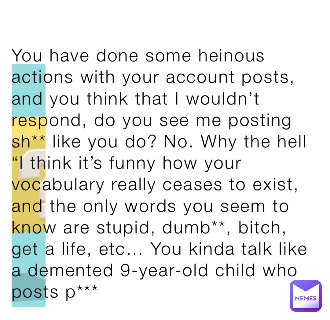 You have done some heinous actions with your account posts, and you ...