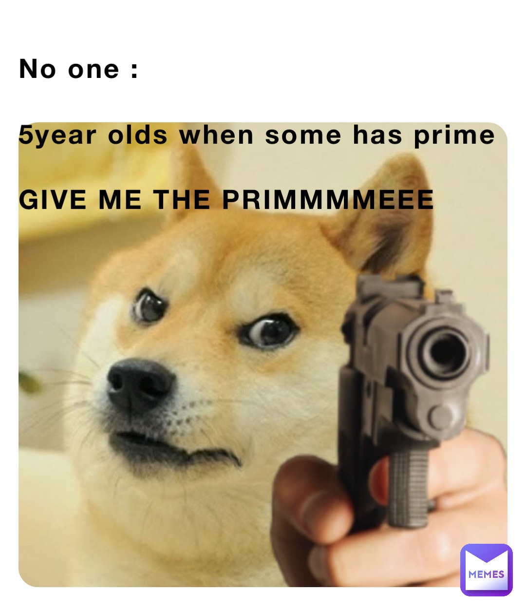 No one : 5year olds when some has prime GIVE ME THE PRIMMMMEEE ...