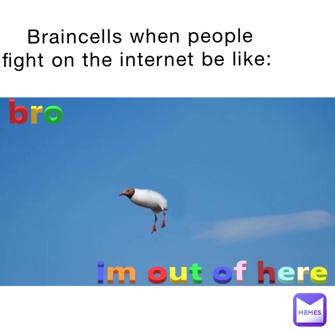 Braincells when people fight on the internet be like ...