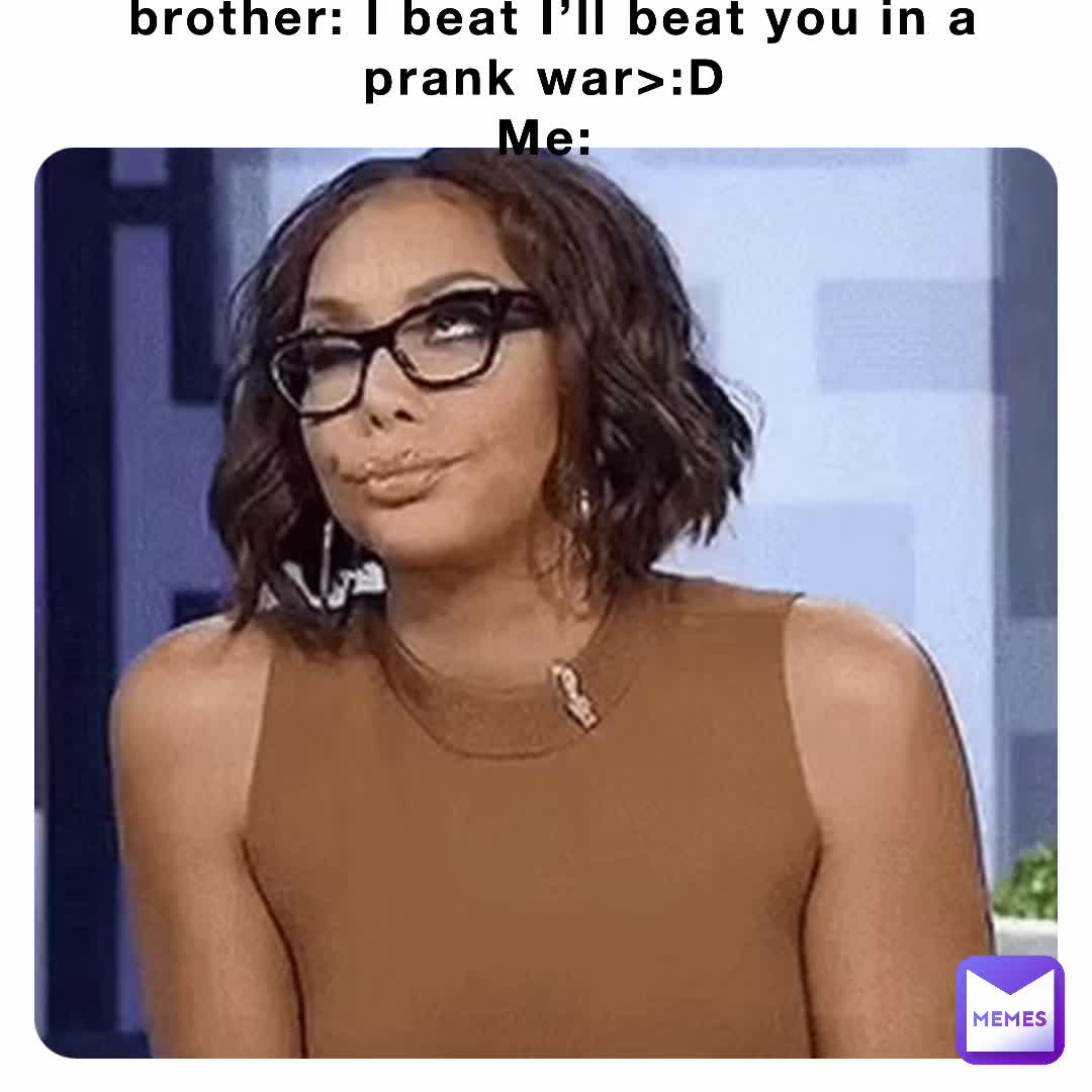 brother: I beat I’ll beat you in a prank war>:D Me: | @GlitchyGalaxy ...