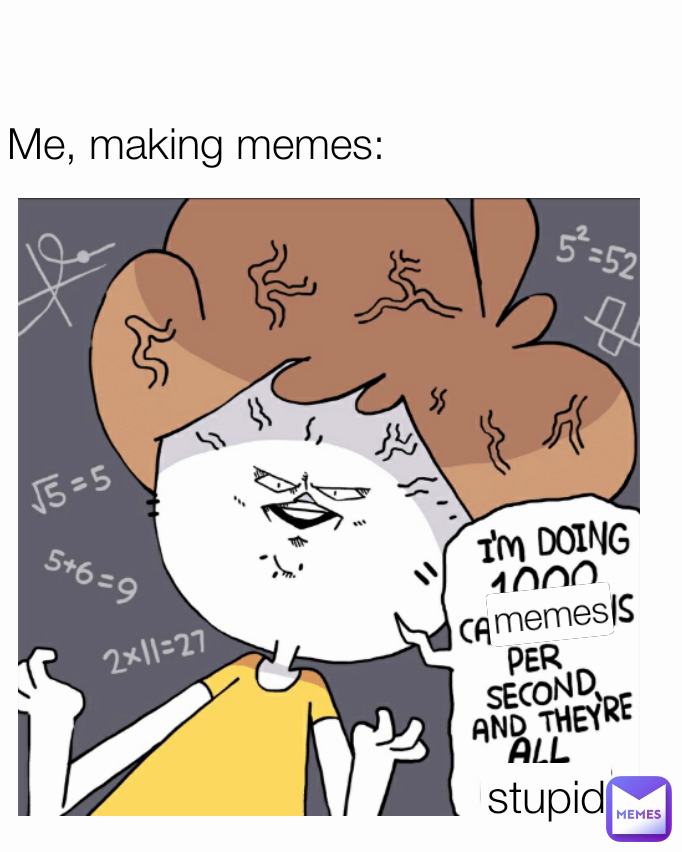 stupid Me, making memes: memes | @woodenflute | Memes