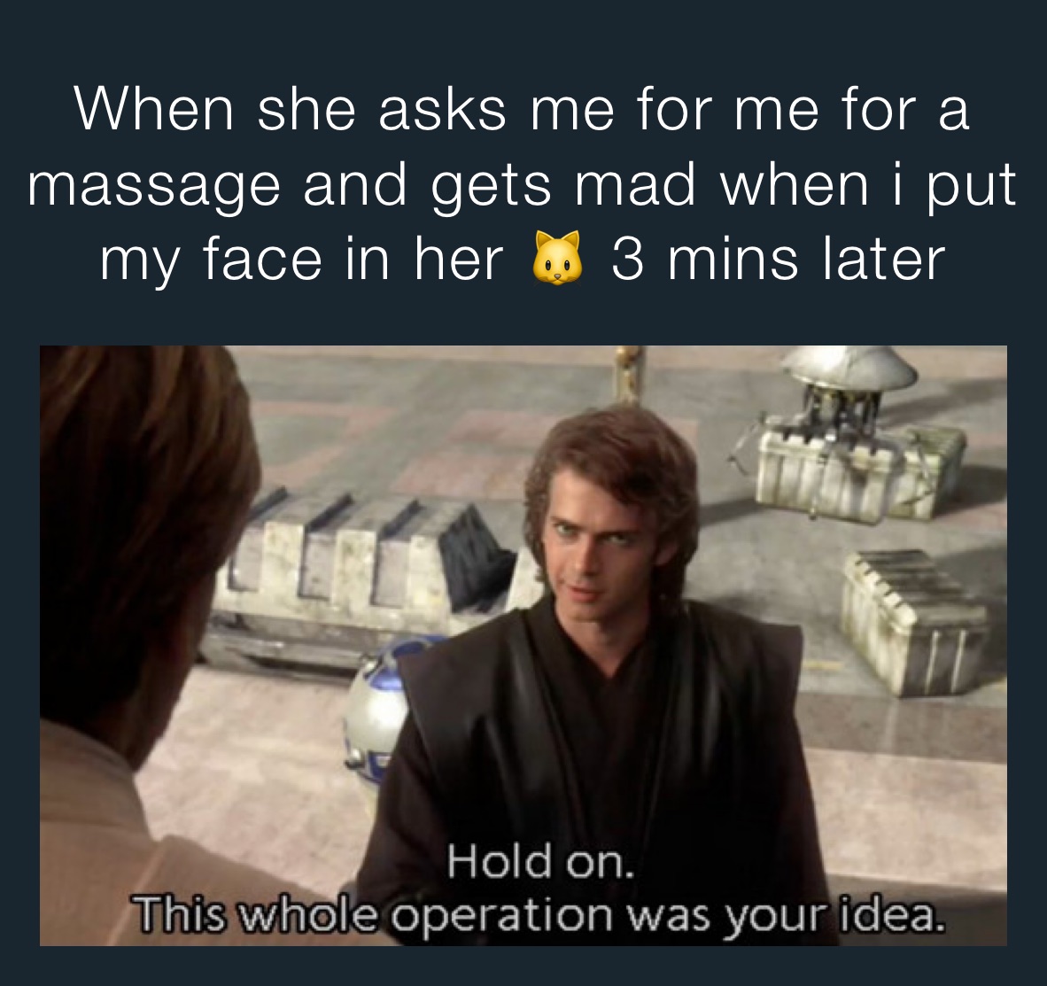 When she asks me for me for a massage and gets mad when i put my face ...