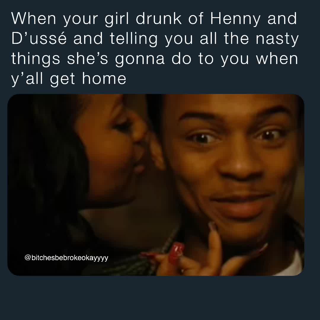When your girl drunk of Henny and D’ussé and telling you all the nasty ...