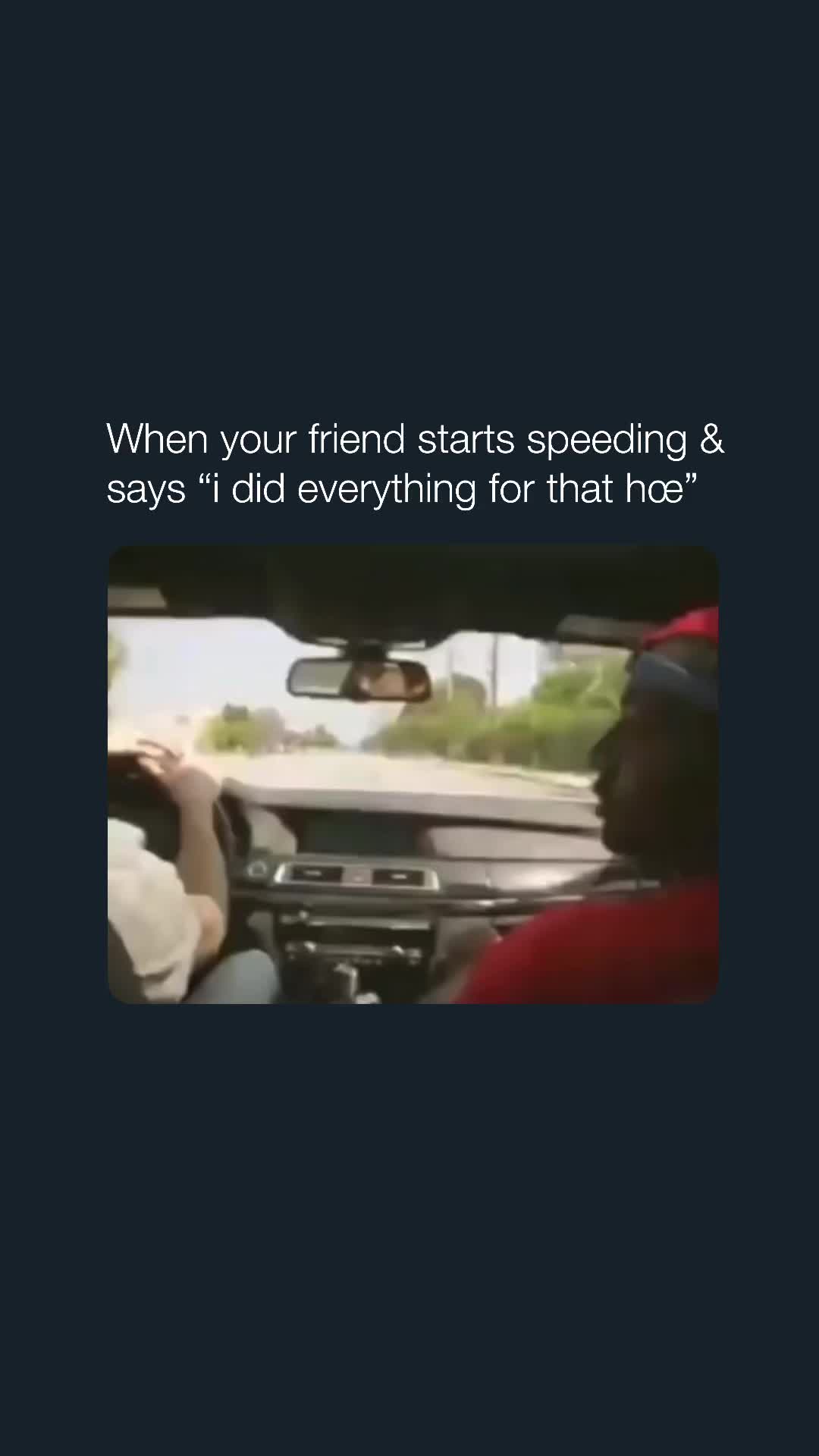 When your friend starts speeding & says “i did everything for that hœ ...