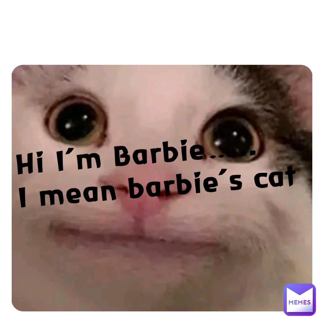 Hi I’m Barbie….. I mean barbie’s cat | @Kemiomg223 | Memes