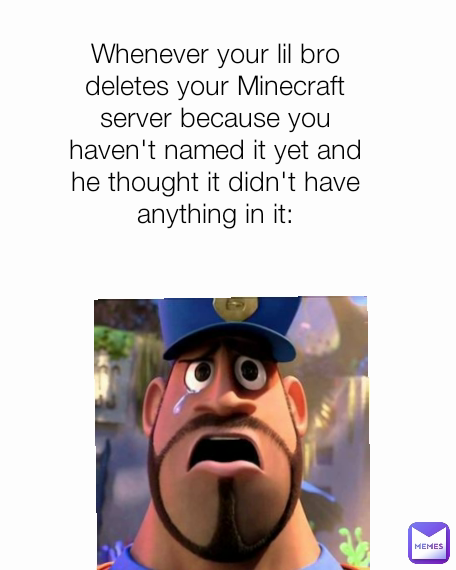 Whenever your lil bro deletes your Minecraft server because you haven't ...