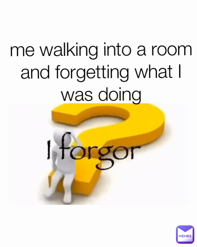me walking into a room and forgetting what I was doing | @Spamton_and ...