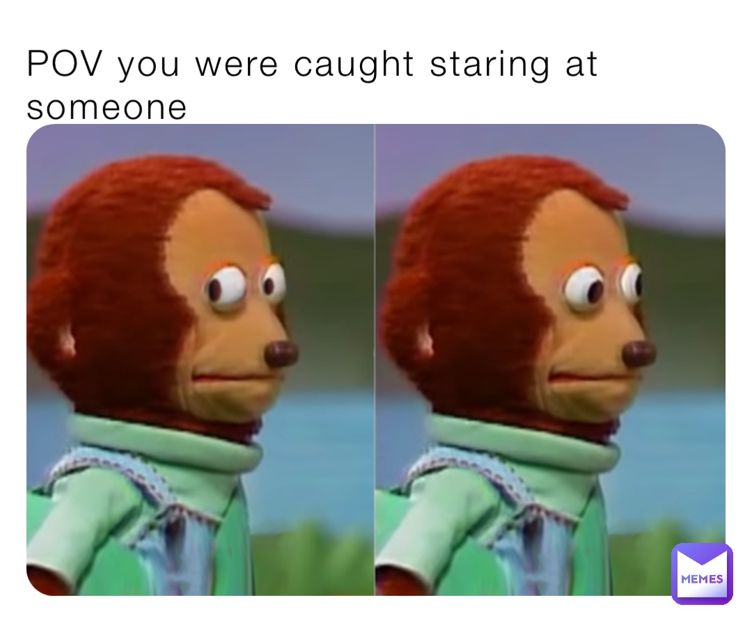 POV you were caught staring at someone | @Whacha_lookin_at_ | Memes