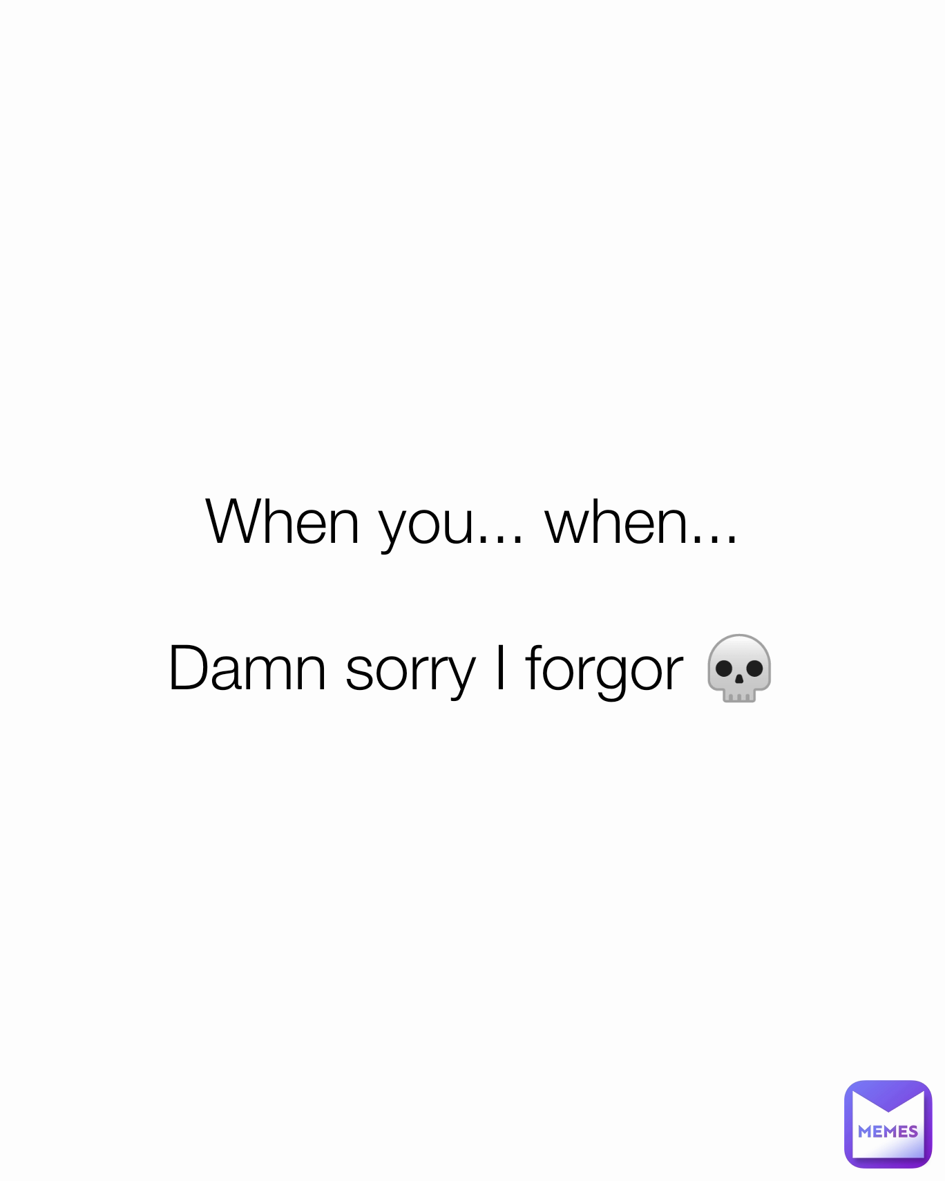 When you... when... Damn sorry I forgor 💀 | @A.I.D.E.N. | Memes