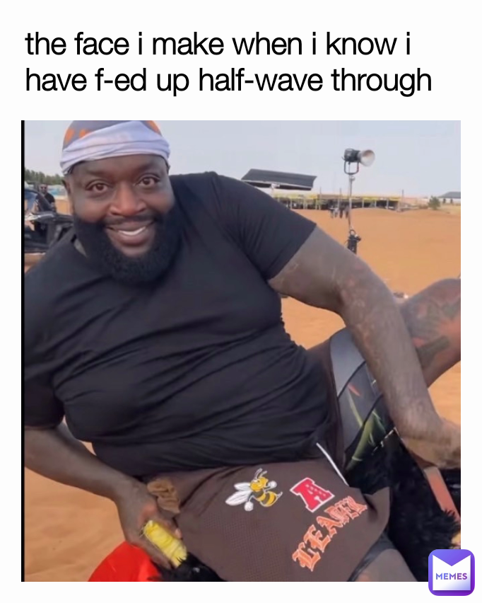 the face i make when i know i have f-ed up half-wave through | @cringe ...