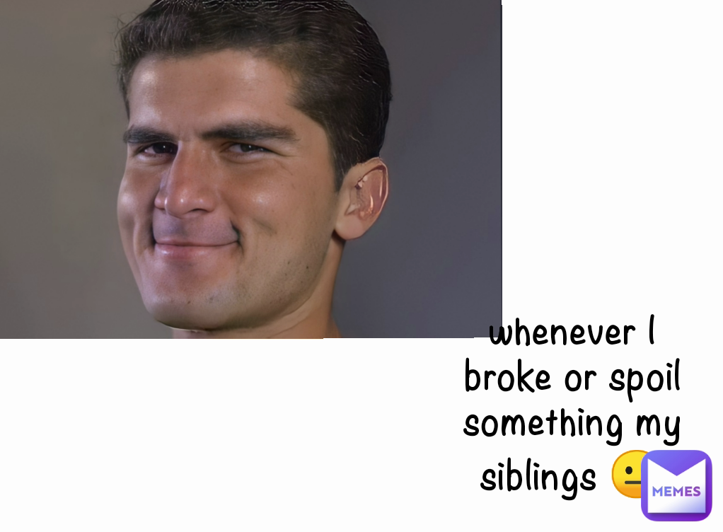 whenever I broke or spoil something my siblings 😐 | @ishabage | Memes