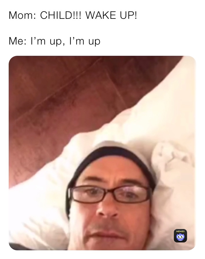Mom: CHILD!!! WAKE UP! Me: I’m up, I’m up | @freyajean | Memes