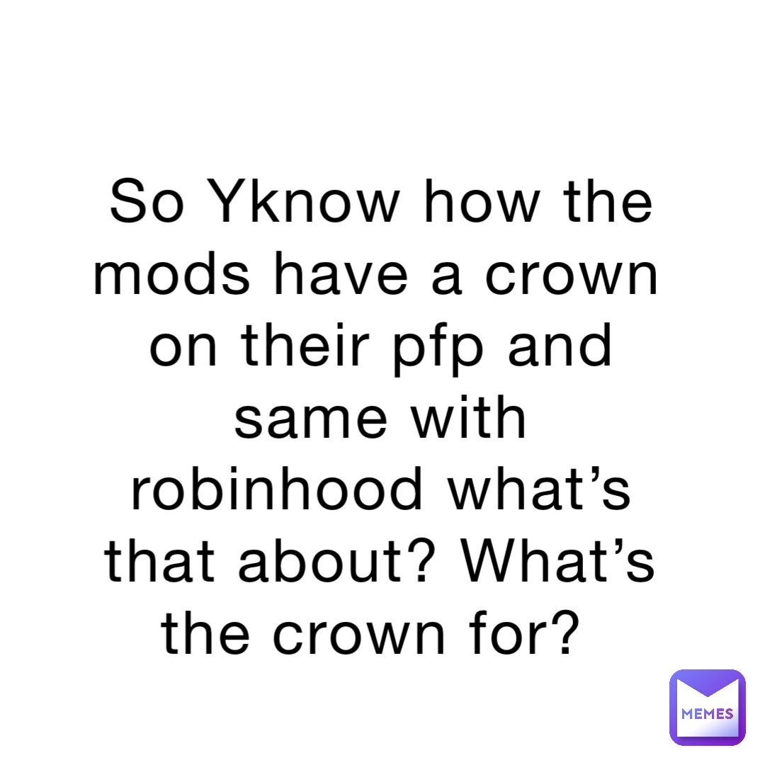 So Yknow how the mods have a crown on their pfp and same with robinhood ...