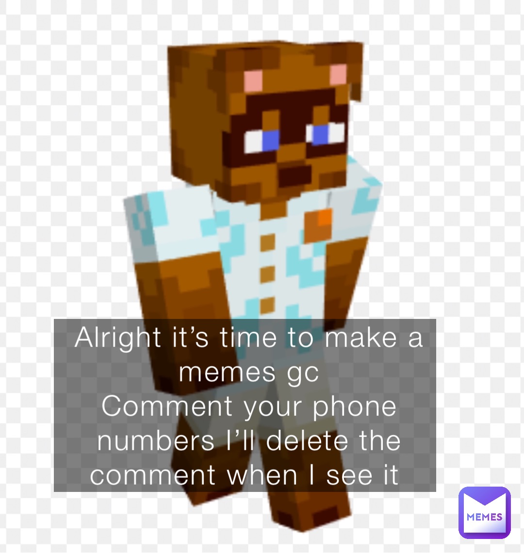 Alright it’s time to make a memes gc Comment your phone numbers I’ll ...