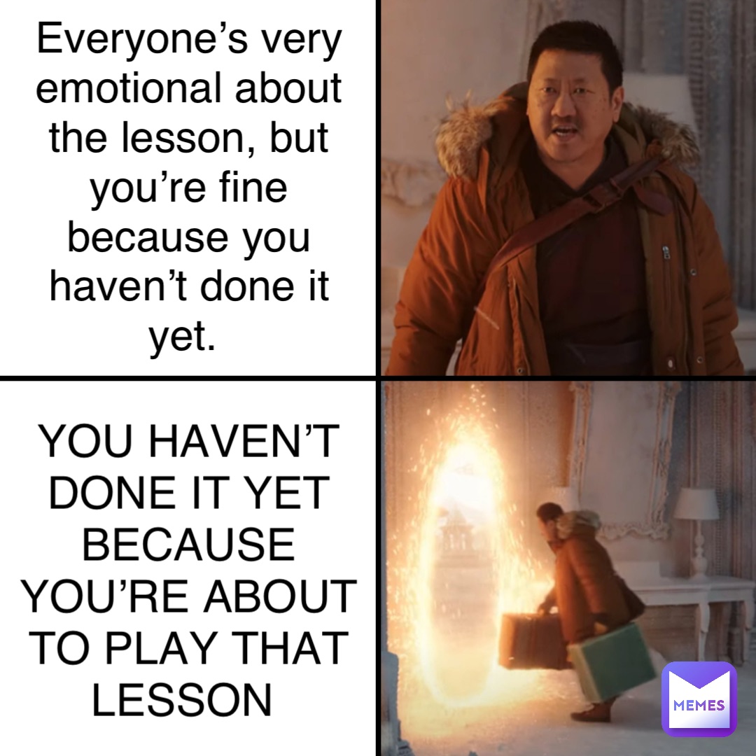 Everyone’s very emotional about the lesson, but you’re fine because you ...