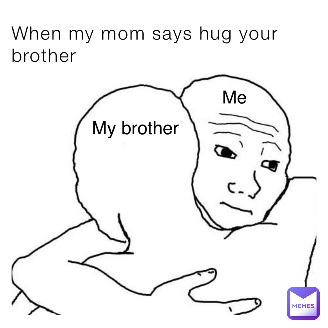 When my mom says hug your brother Me My brother | @mbcm7ihkuf | Memes