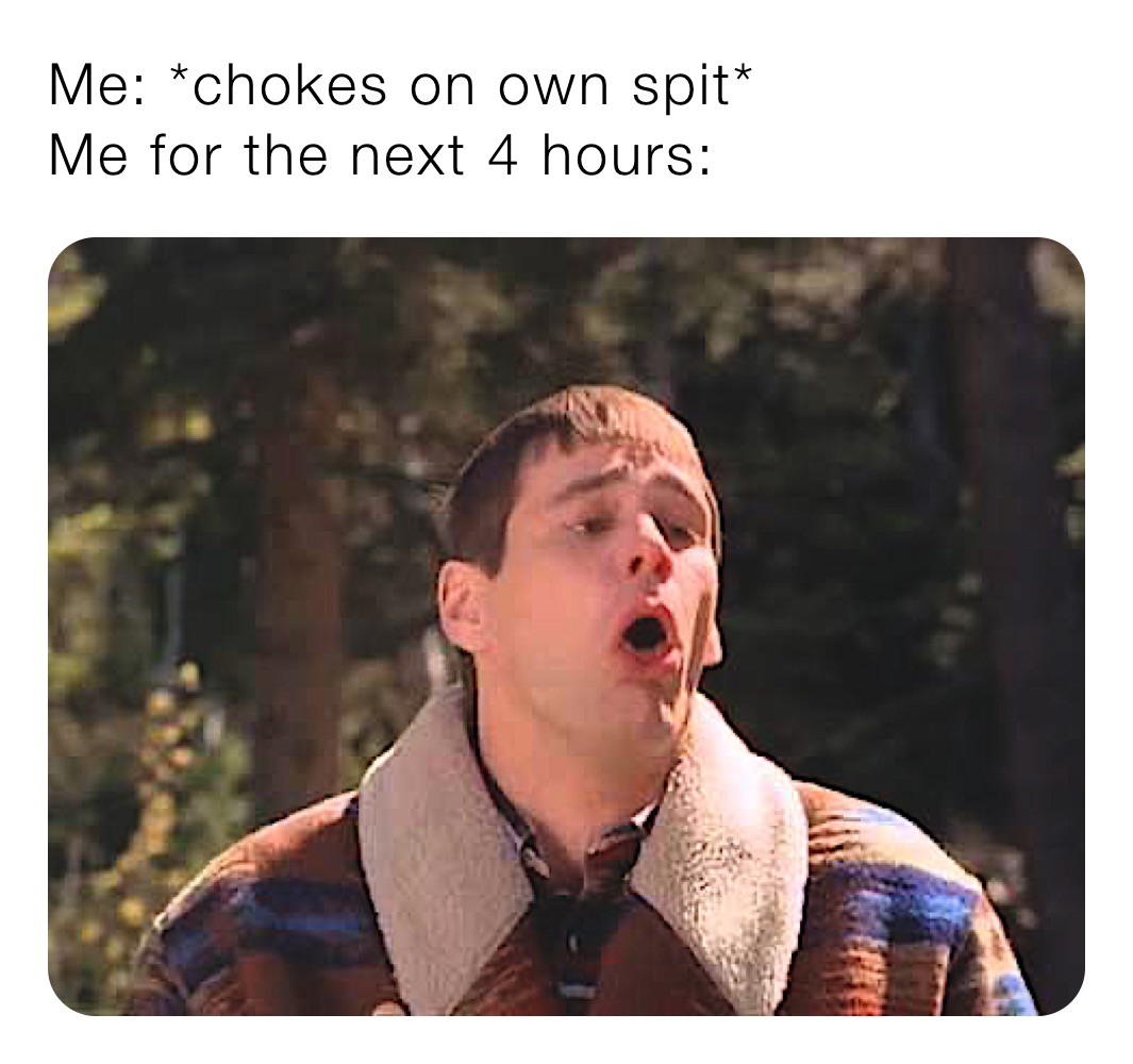 Me: *chokes on own spit* Me for the next 4 hours: | @TheRealSCP_682 | Memes