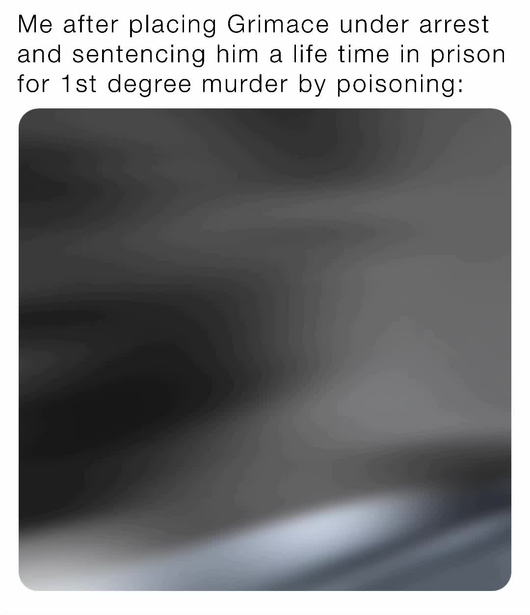 Me after placing Grimace under arrest and sentencing him a life time in ...