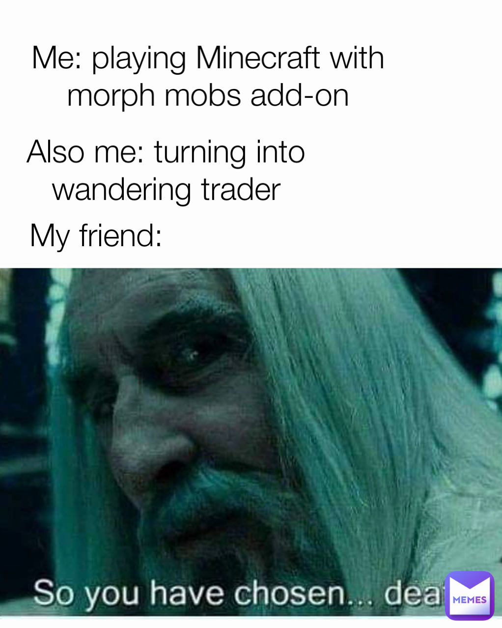 Me: playing Minecraft with morph mobs add-on Also me: turning into ...