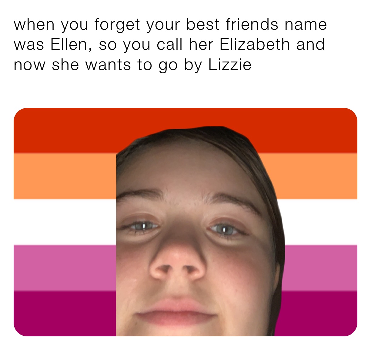 when you forget your best friends name was Ellen, so you call her ...