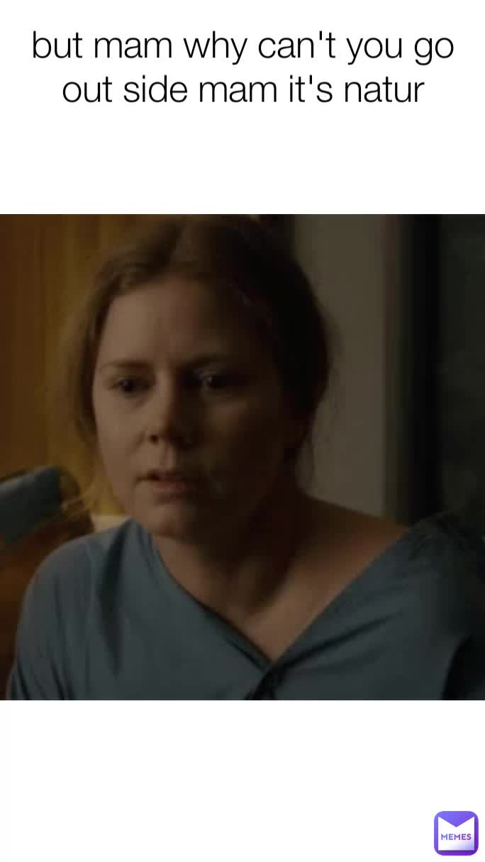 but mam why can't you go out side mam it's natur | @noah.w | Memes